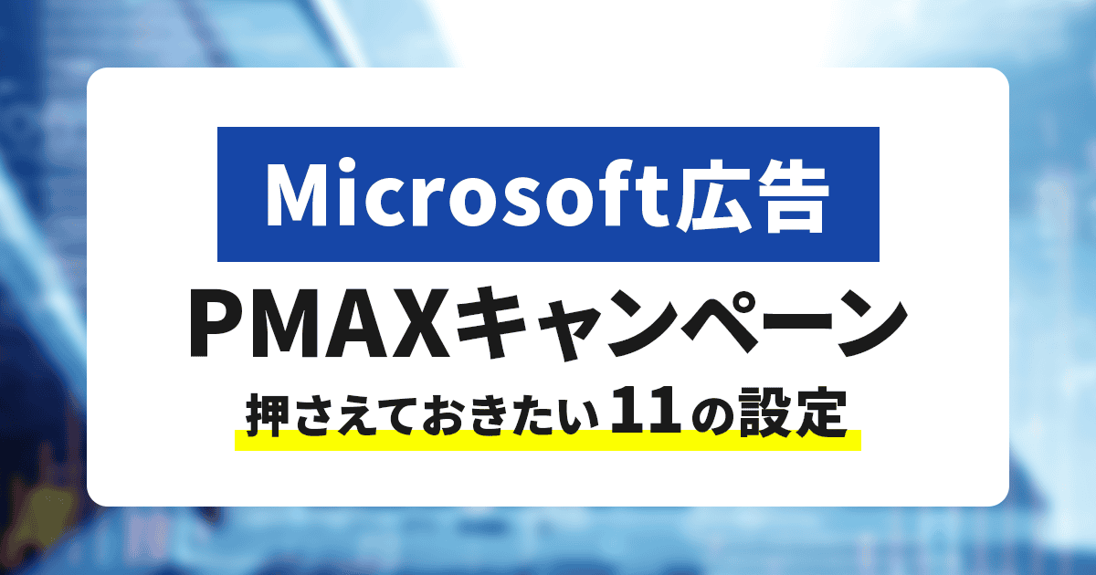 【Microsoft広告】PMAXキャンペーンで押さえておきたい11の設定 | Union Media